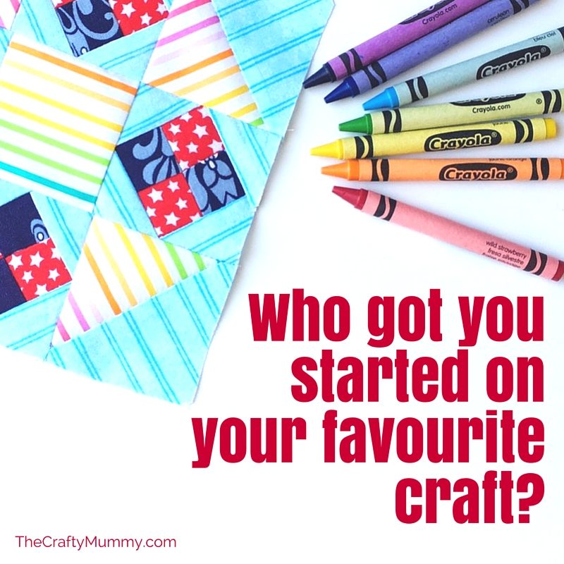 Who got you Started on your Favourite Craft? — The Crafty Mummy